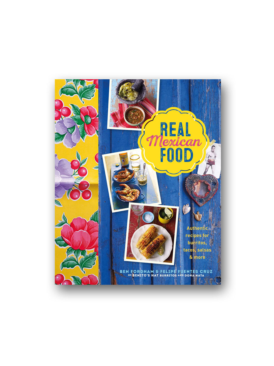 Real Mexican Food : Authentic Recipes for Burritos, Tacos, Salsas and ...